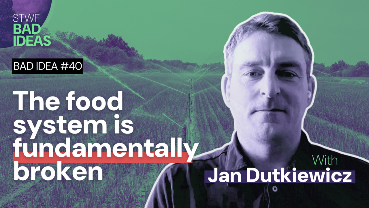 Bad Idea #40 "the food system is fundamentally broken" with Jan ...